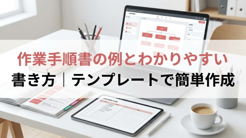 作業手順書の例とわかりやすい書き方｜テンプレートで簡単作成 | マニュLab -マニュラボ-